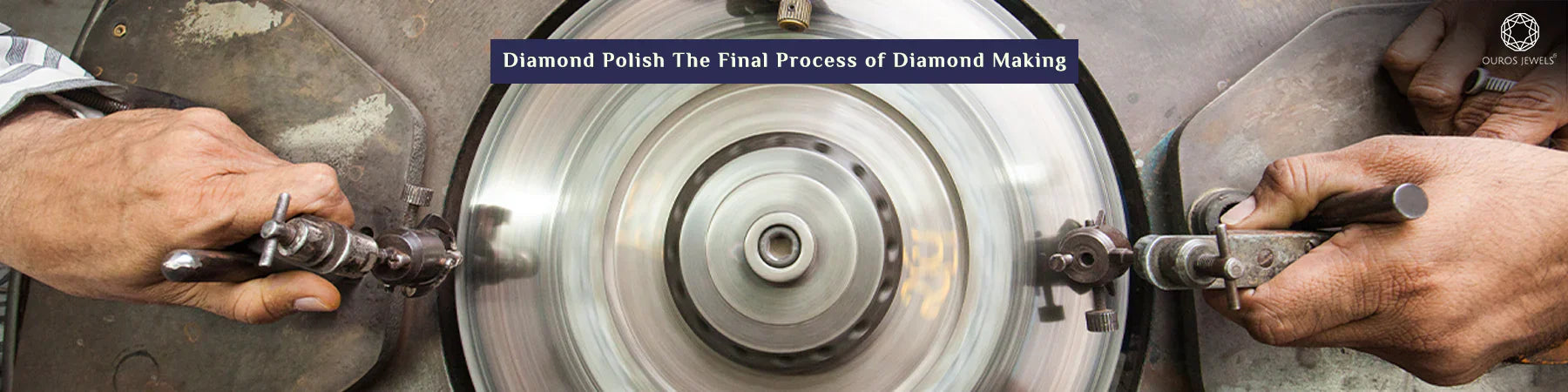 Diamond Polish the Final Process of Diamond Manufacturing — Ouros Jewels